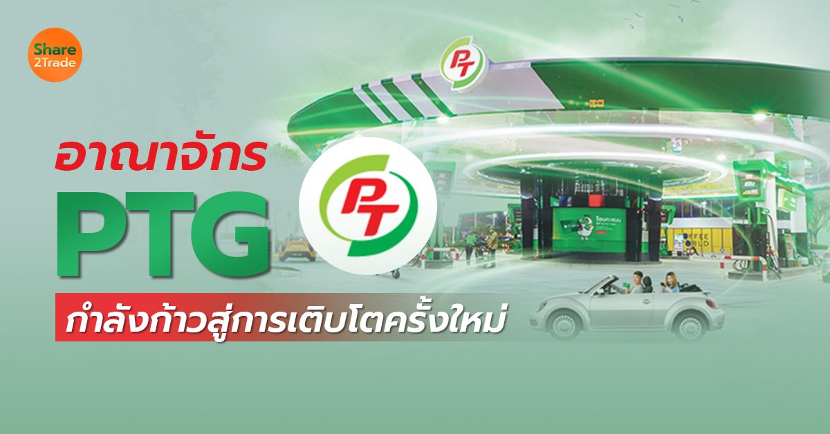 อาณาจักร PTG กำลังก้าวสู่การเติบโตครั้งใหม่ | Share2Trade